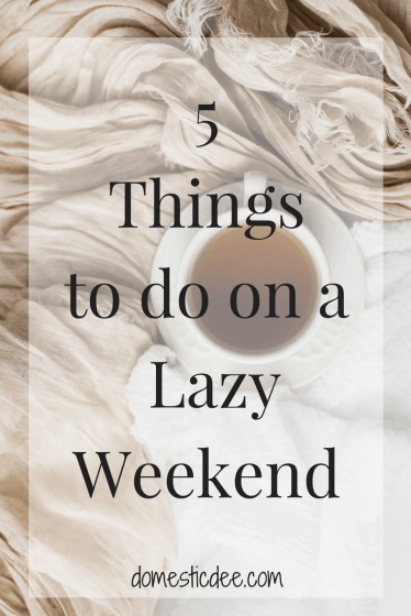 5 Things to Do on a Lazy Weekend – Domestic Dee